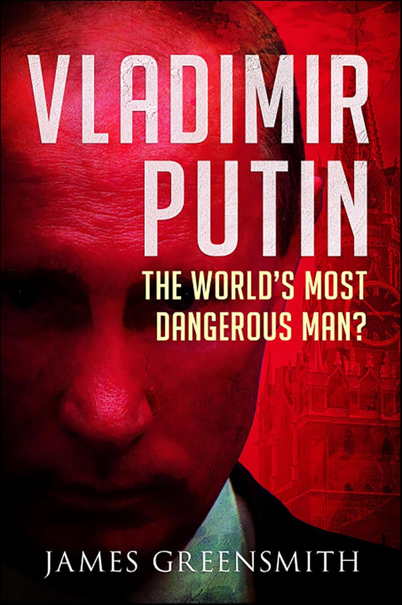 Vladimir Putin: The World's Most Dangerous Man? by James Greensmith – I ...