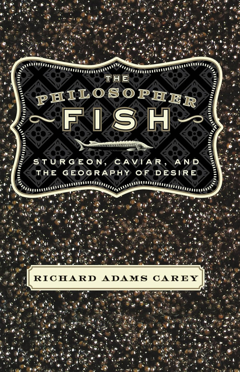 The Philosopher Fish: Sturgeon, Caviar, and the Geography of Desire by ...