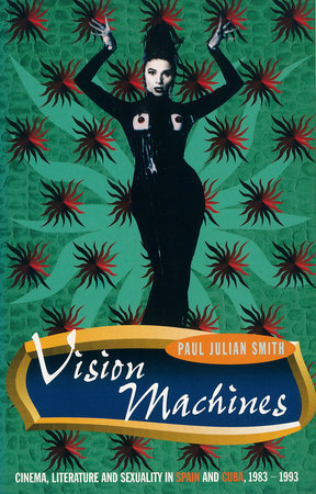 Vision Machines Cinema, Literature and Sexuality in Spain and Cuba, 19 ...